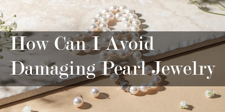 What Can Damage My Pearl Jewelry?